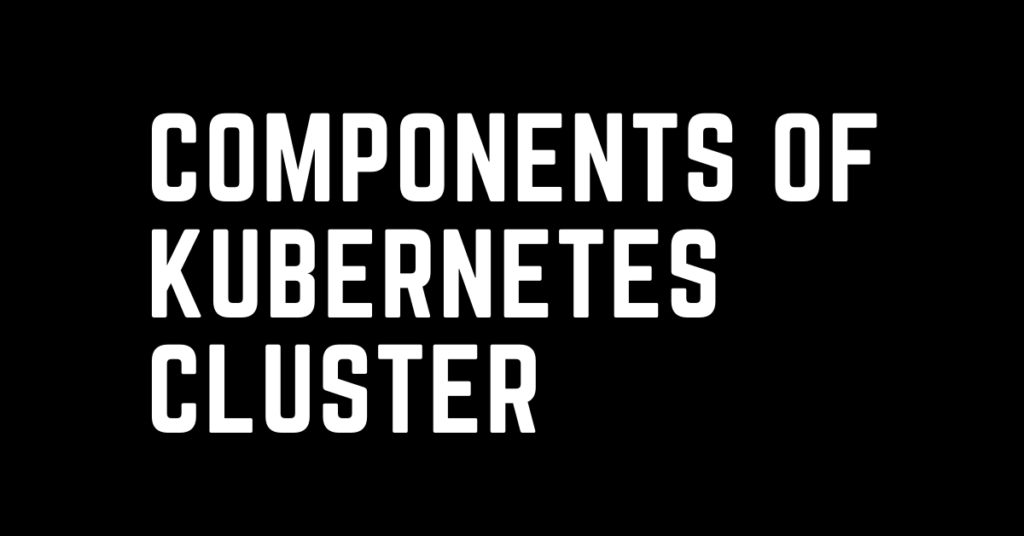 Kubernetes Series Part 2 Components Of Kubernetes Cluster Kubernetes Series Part 2 Components Of Kubernetes Cluster